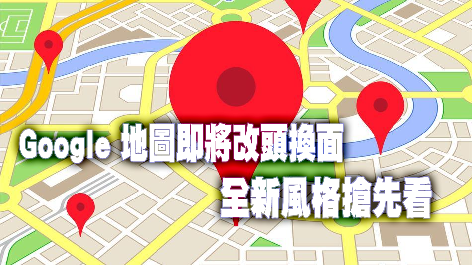 Google 地圖介面將翻新 簡約設計好討喜 - 流動日報